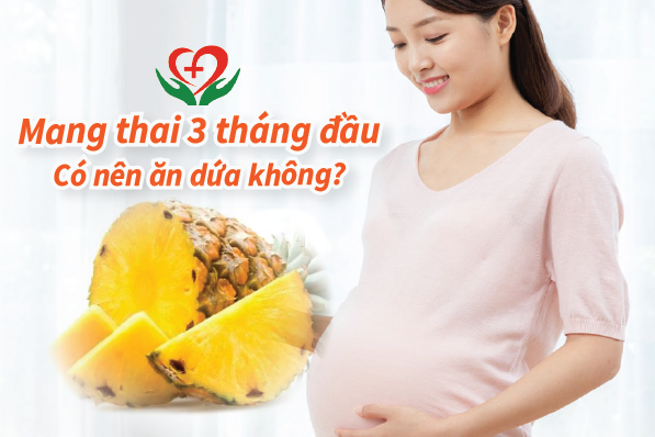 Mang thai 3 tháng đầu có nên ăn dứa không?
